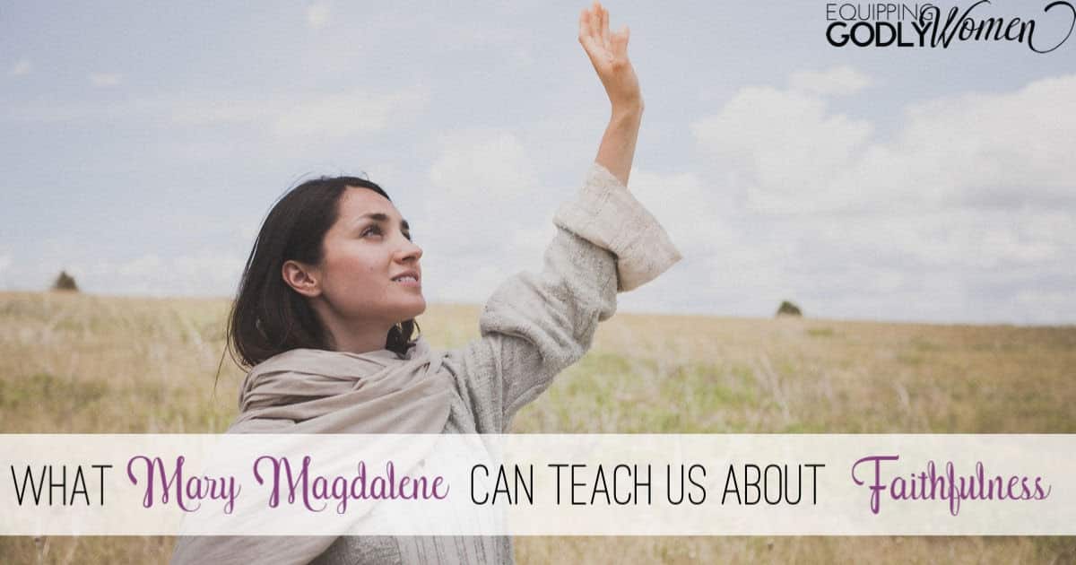 What Mary Magdalene in the Bible Can Teach Us About Faithfulness
