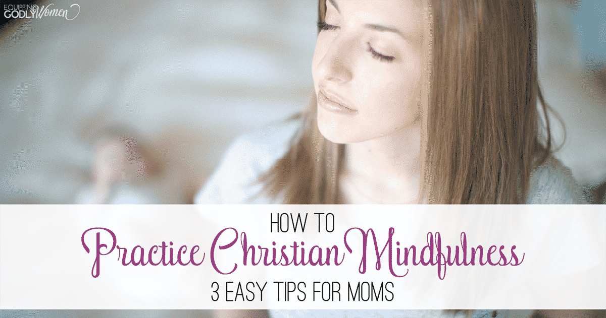 How to Practice Christian Mindfulness: 3 Easy Tips for Moms